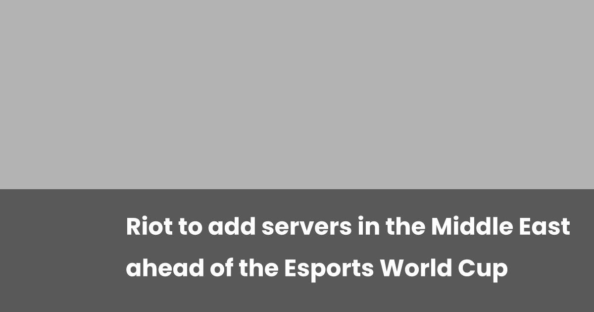 Riot to add servers in the Middle East ahead of the Esports World Cup ...